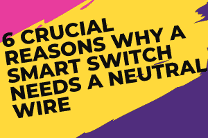 6 Crucial Reasons Why A Smart Switch Needs A Neutral Wire - My ...