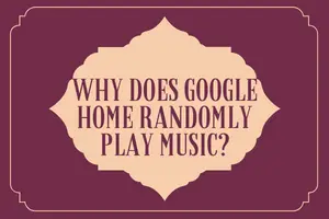 Why Does Google Home Randomly Play Music? - My Automated Palace